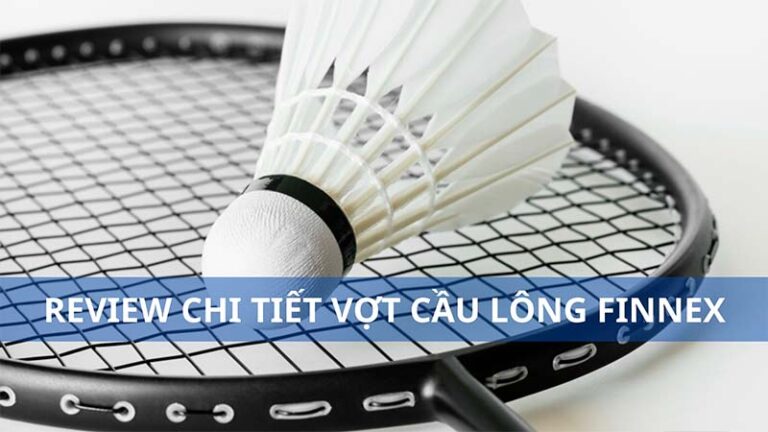Review Vợt Cầu Lông Finnex Và Top Những Cây Tốt Nhất